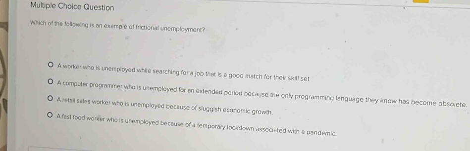 Solved: Question Which of the following is an example of frictional unemployment? A worker who ...