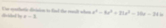 Oee cynthafc division to find the seit when x^4-8x^3+21x^3-10x-24 ...