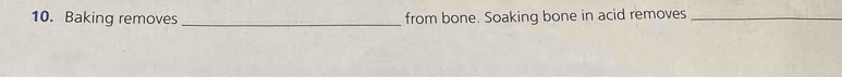 Solved: Baking removes _from bone. Soaking bone in acid removes_ [Biology]