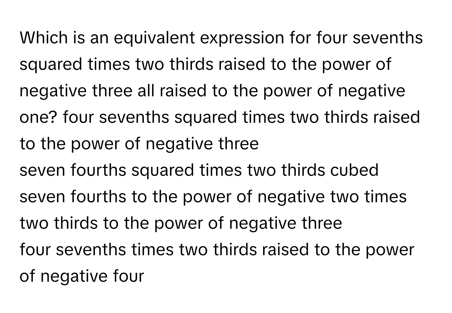 Solved: Which is an equivalent expression for four sevenths squared ...