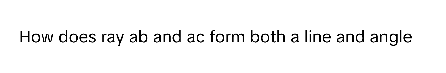 Solved: How does ray ab and ac form both a line and angle [Math]