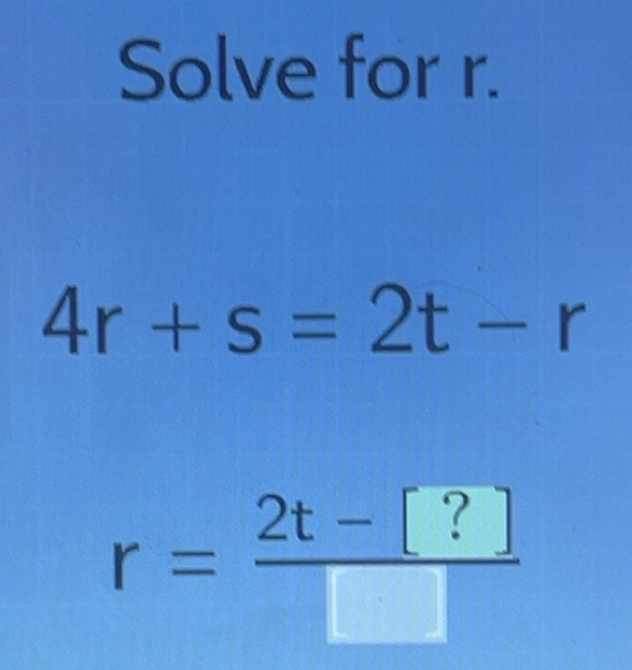 Solved: Solve for r. 4r+s=2t-r r= (2t-[?])/ [Math]