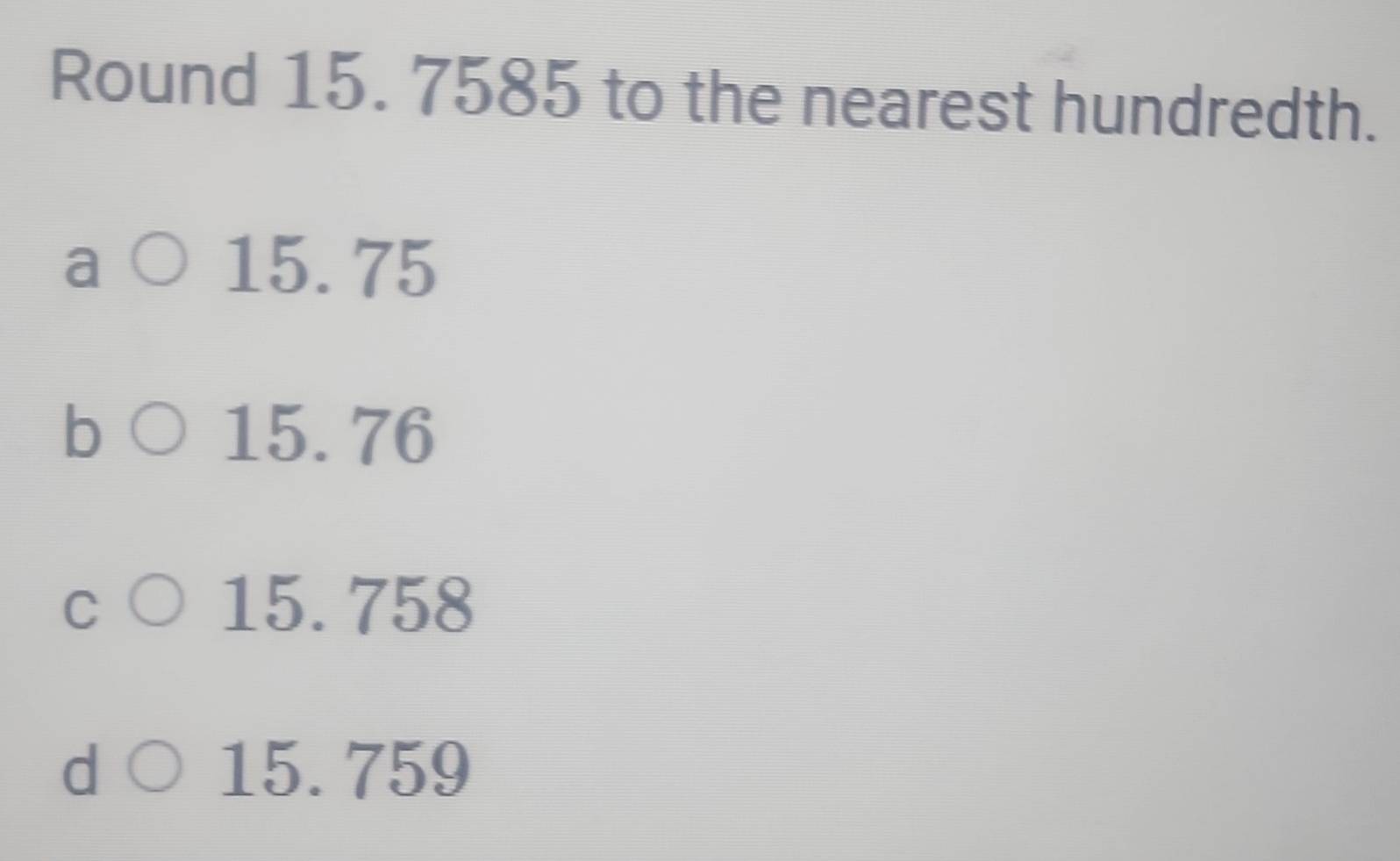 Solved: Round 15. 7585 to the nearest hundredth. a 15.75 b 15.76 15 ...
