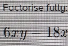 Solved: Factorise fully: 6xy-18x [Math]