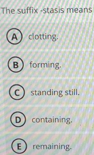Solved: The suffix -stasis means Aclotting. B forming. C standing still ...