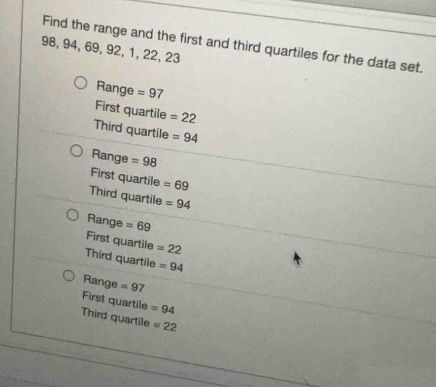 Solved: Find the range and the first and third quartiles for the data set. 98, 94, 69, 92, 1, 22 ...