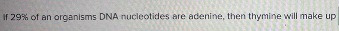 Solved: If 29% of an organisms DNA nucleotides are adenine, then ...