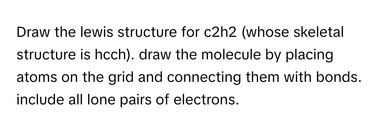 Solved: Draw the lewis structure for c2h2 (whose skeletal structure is ...