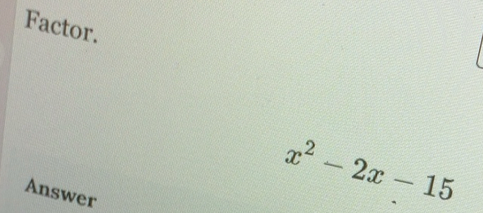 Solved: Factor. Answer x^2-2x-15 [Math]
