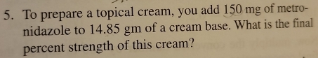 Solved: To prepare a topical cream, you add 150 mg of metro- nidazole ...