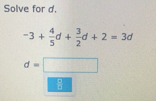 Solved: Solve for d. -3+ 4/5 d+ 3/2 d+2=3d d= / [Math]