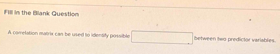 Solved: Fill in the Blank Question A correlation matrix can be used to ...
