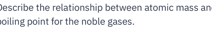 Gelöst:Describe the relationship between atomic mass an poiling point ...