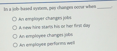 Solved: In a job-based system, pay changes occur when _`. An employer ...
