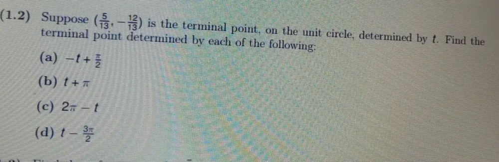 Solved: (1.2) Suppose ( 5/13 ,- 12/13 ) is the terminal point, on the unit circle, determined by ...
