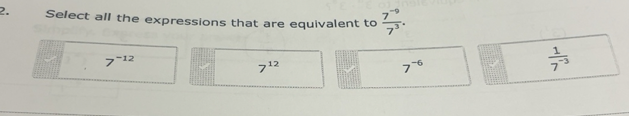 Solved: Select all the expressions that are equivalent to (7^(-9))/7^3 ...