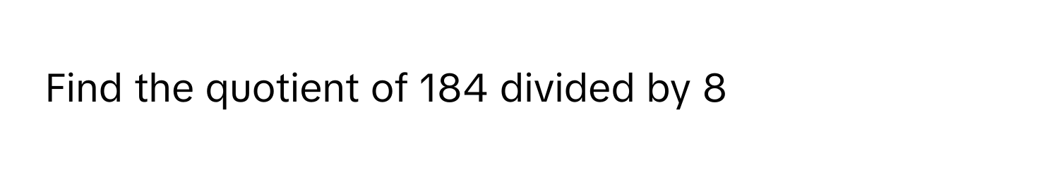 Solved: Find the quotient of 184 divided by 8 [Math]