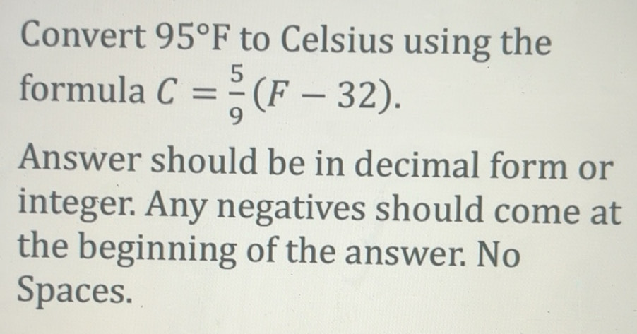 Solved: Convert 95°F to Celsius using the formula C= 5/9 (F-32). Answer ...