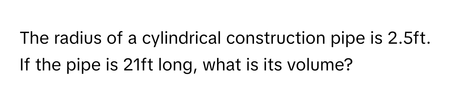 Solved: The radius of a cylindrical construction pipe is 2.5ft. If the ...