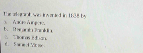 Solved: The telegraph was invented in 1838 by a. Andre Ampere. b ...