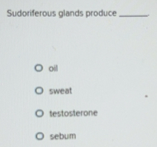 Solved: Sudoriferous glands produce_ oil sweat testosterone sebum [Biology]