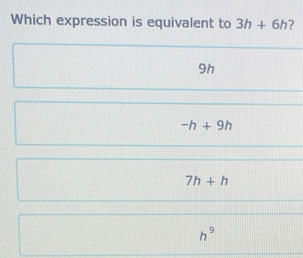 Solved: Which expression is equivalent to 3h+6h ? 9h -h+9h 7h+h h^9 [Math]