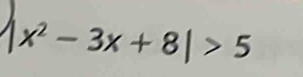 Risolto:|x^2-3x+8|>5