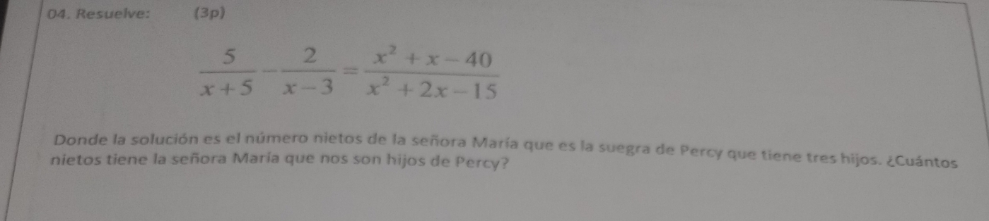 Resuelto:Resuelve: (3p) 5/x+5 - 2/x-3 = (x^2+x-40)/x^2+2x-15 Donde la ...