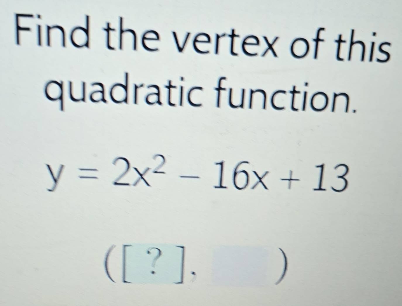 Solved: Find the vertex of this quadratic function. y=2x^2-16x+13 ...