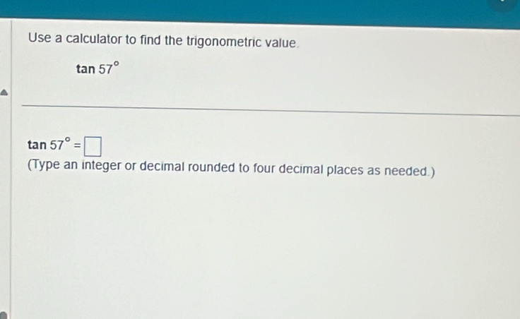 Solved: Use a calculator to find the trigonometric value. tan 57° tan ...