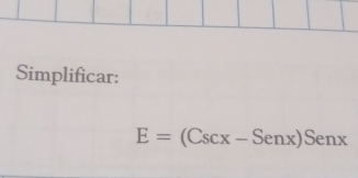 Resuelto:Simplificar: E=(Cscx-Senx)Senx