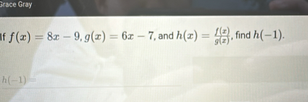 Solved: Grace Gray If f(x)=8x-9, g(x)=6x-7 , and h(x)= f(x)/g(x) , find ...