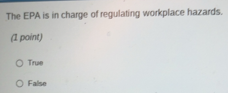 Solved: The EPA is in charge of regulating workplace hazards. (1 point ...