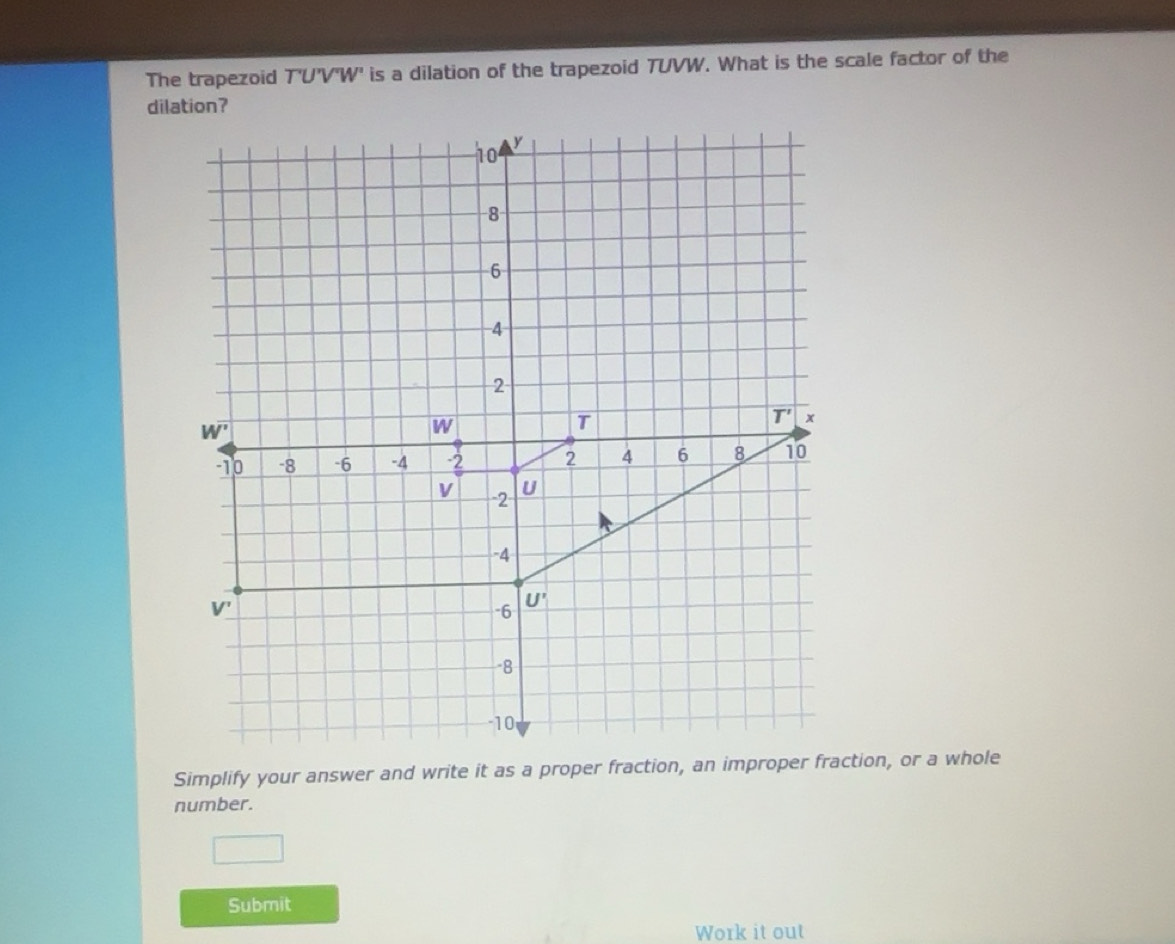 Solved: The trapezoid T'U'V'W' is a dilation of the trapezoid TUVW ...