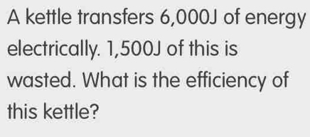 Solved: A kettle transfers 6,000J of energy electrically. 1,500J of ...