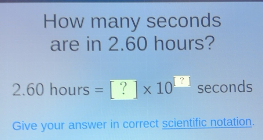 Solved: How many seconds are in 2.60 hours? 2.60hours=[?]* 10 ...