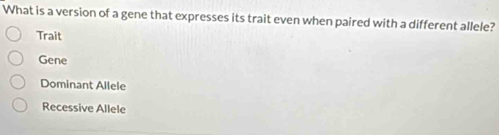Solved: What is a version of a gene that expresses its trait even when ...