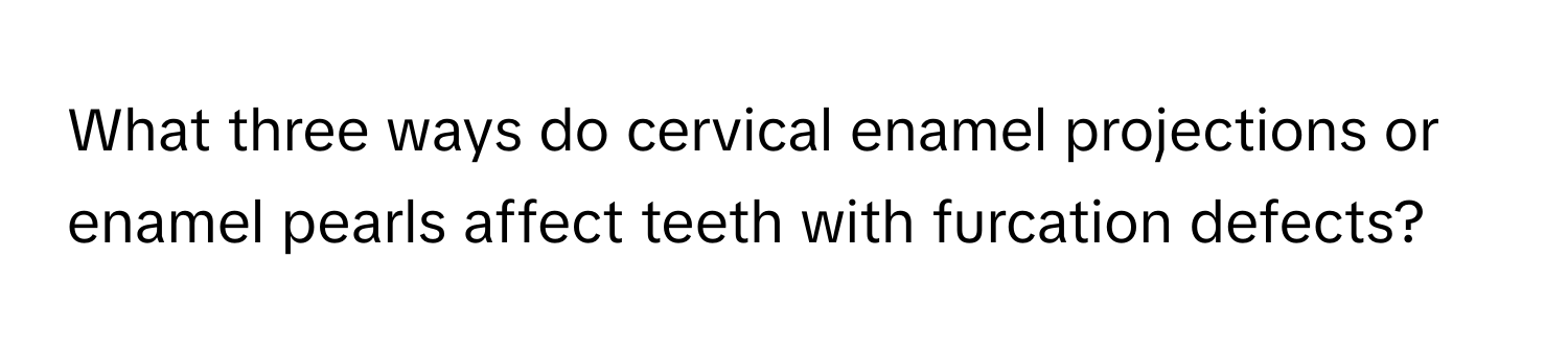 Solved: What three ways do cervical enamel projections or enamel pearls ...