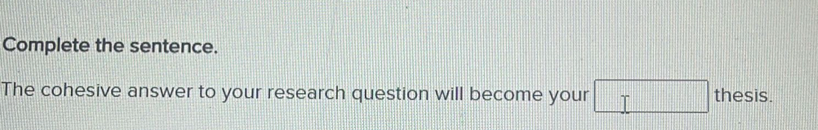 Solved: Complete the sentence. The cohesive answer to your research ...