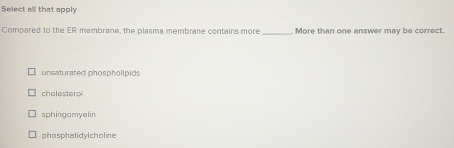 Solved: Select all that apply Compared to the ER membrane, the plasma membrane contains more ...