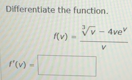 Solved: Differentiate the function. f(v)= (sqrt[3](v)-4ve^v)/v f'(v ...