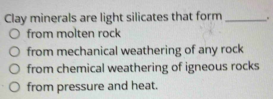 Solved: Clay minerals are light silicates that form_ . from molten rock ...