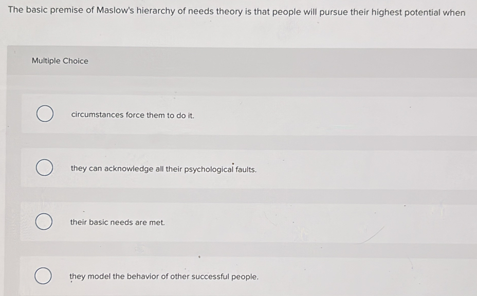 Solved: The basic premise of Maslow's hierarchy of needs theory is that people will pursue their ...
