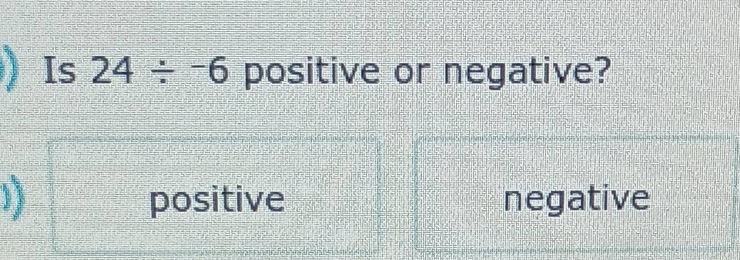 Solved: Is 24/ -6 positive or negative? positive negative [Math]