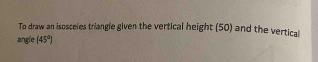 Solved: To draw an isosceles triangle given the vertical height (50 ...