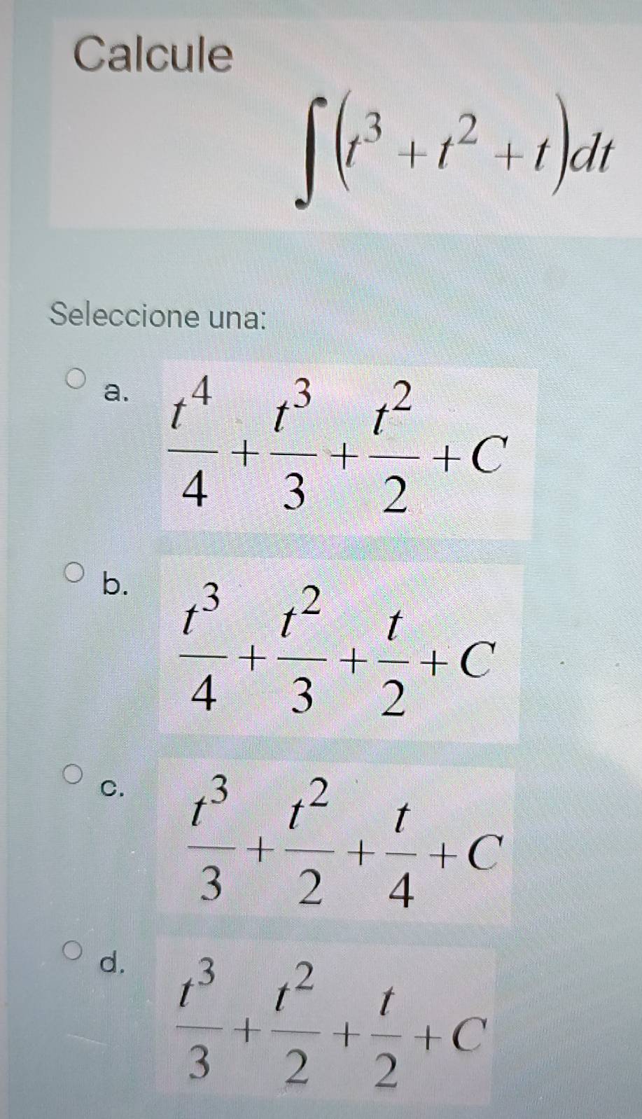 Resuelto:Calcule ∈t (t^3+t^2+t)dt Seleccione una: a. t^4/4 + t^3/3 + t ...