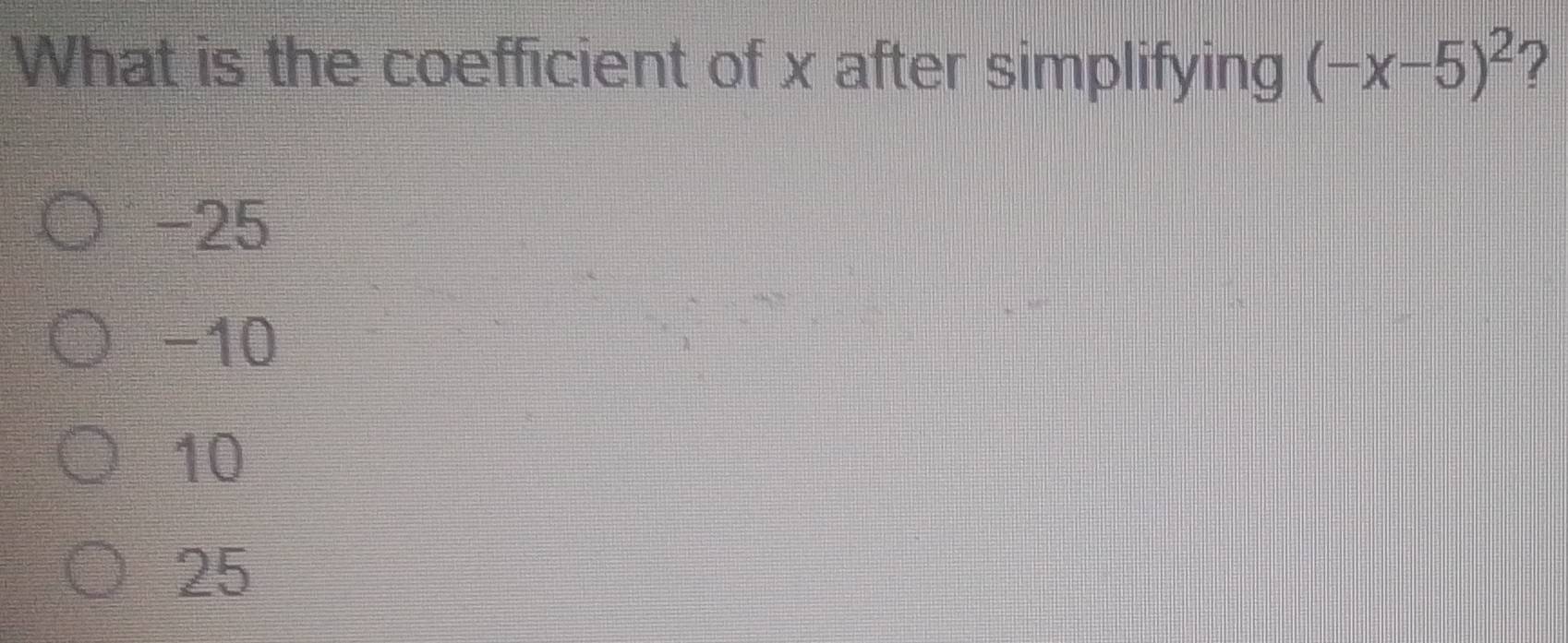Solved: What is the coefficient of x after simplifying (-x-5)^2 ? -25 -10 10 25 [Math]