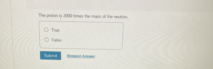 Solved: The proton is 2000 times the mass of the neutron. True False ...