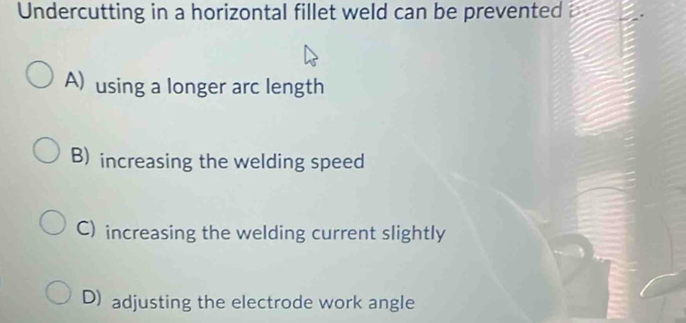Solved: Undercutting in a horizontal fillet weld can be prevented A ...