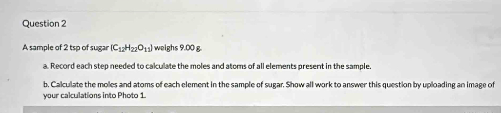 Solved: A sample of 2 tsp of sugar (C_12H_22O_11) weighs 9.00 g. a. Record each step needed to ...